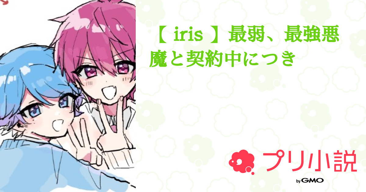 iris 】最弱、最強悪魔と契約中につき - 全5話 【連載中】（こころ , よんこいちᯒᯎ″さんの小説） | 無料スマホ夢小説ならプリ小説 byGMO